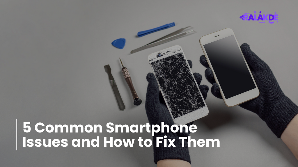 5 Common Smartphone Issues and How to Fix Them– Ralakde Store